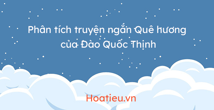Phân tích truyện ngắn Quê hương của Đào Quốc Thịnh - HoaTieu.vn