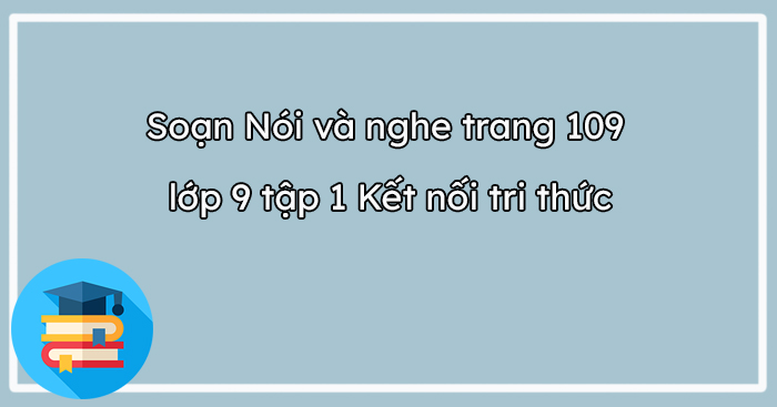 Soạn Nói và nghe trang 109 lớp 9 tập 1 Kết nối tri thức - HoaTieu.vn