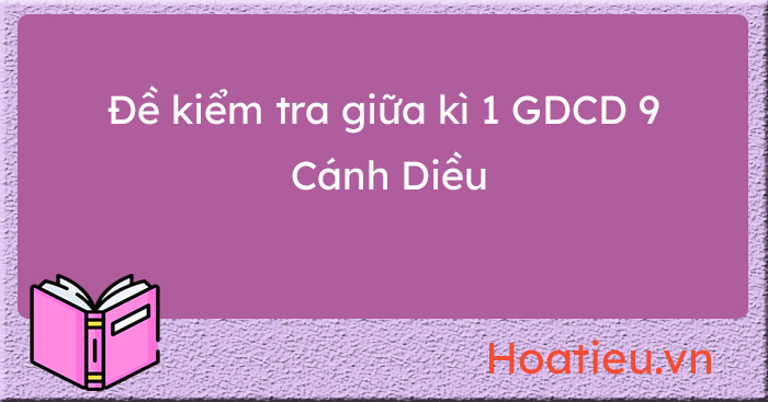 (Có đáp án) 5 Đề kiểm tra giữa kì 1 GDCD 9 Cánh Diều