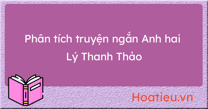 Phân tích truyện ngắn Anh hai Lý Thanh Thảo - Truyện ngắn Anh hai Lý Thanh Thảo