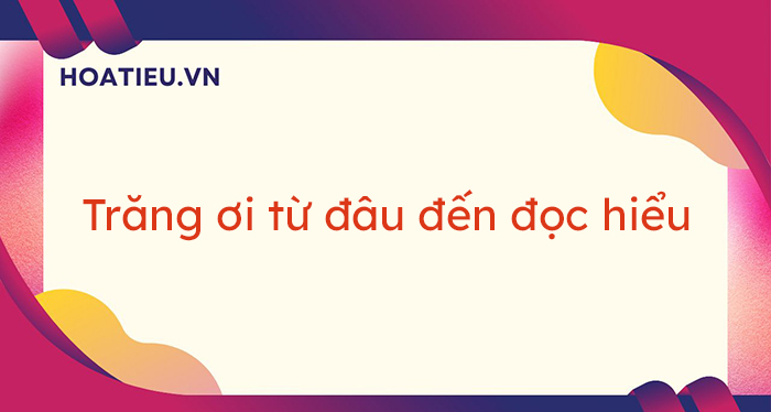 Trăng ơi từ đâu đến đọc hiểu - Trăng ơi từ đâu đến Đọc hiểu từ luận