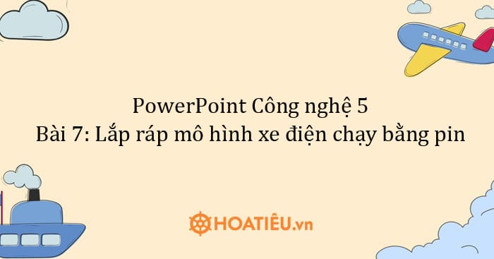 PowerPoint Công nghệ 5 Bài 7: Lắp ráp mô hình xe điện chạy bằng pin