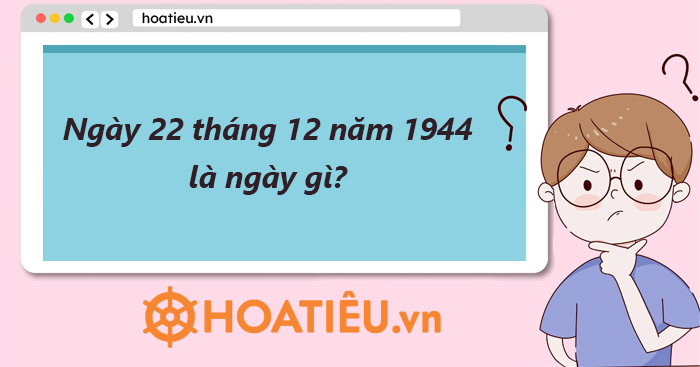 Ngày 22 tháng 12 năm 1944 là ngày gì? - HoaTieu.vn