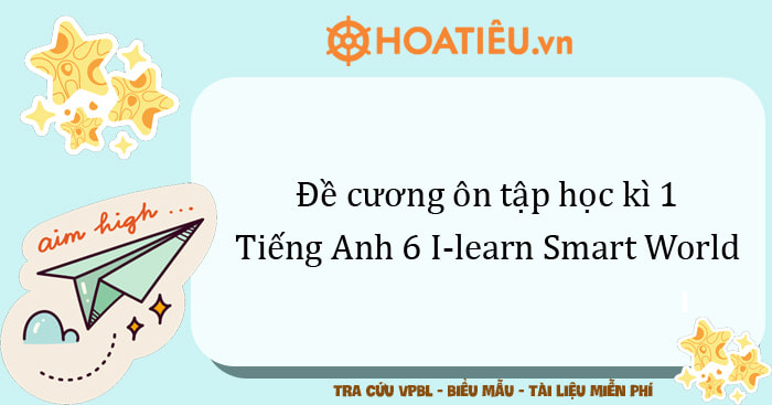 Đề cương ôn tập học kì 1 Tiếng Anh 6 I-learn Smart World (Kèm đáp án)