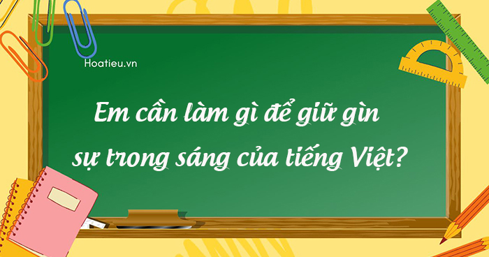 Em cần làm gì để giữ gìn sự trong sáng của tiếng Việt? - HoaTieu.vn