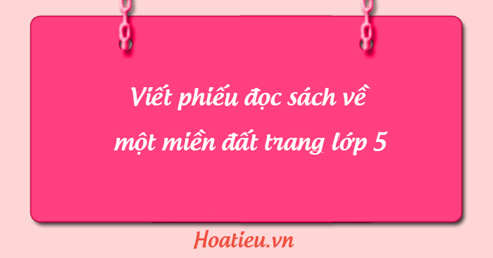 Viết phiếu đọc sách về một miền đất lớp 5 - HoaTieu.vn