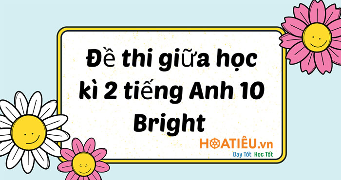 Đề thi giữa kì 2 tiếng Anh 10 Bright (Có đáp án+File nghe)
