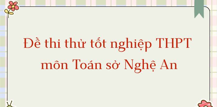 Đáp án đề thi thử tốt nghiệp THPT môn Toán Nghệ An 2026 (full 24 mã đề)