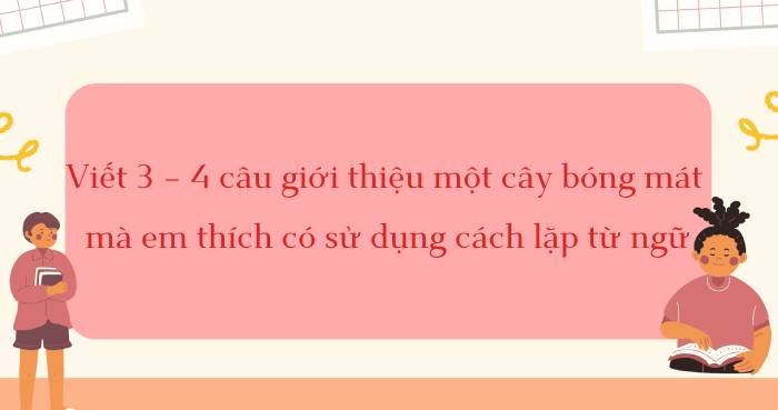 Viết 3 – 4 câu giới thiệu một cây bóng mát mà em thích có sử dụng cách ...