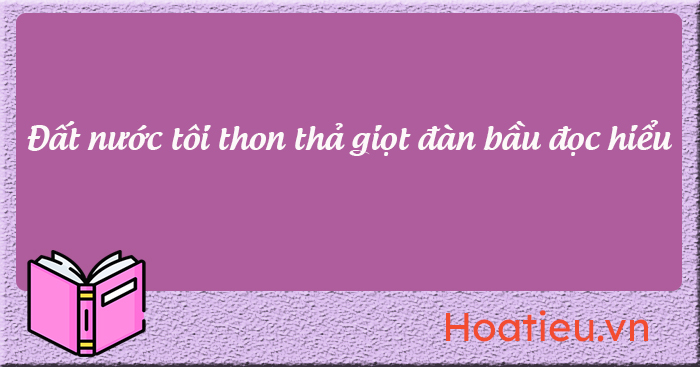 Đất nước tôi thon thả giọt đàn bầu đọc hiểu - Đọc hiểu Đất nước Tạ Hữu Yên