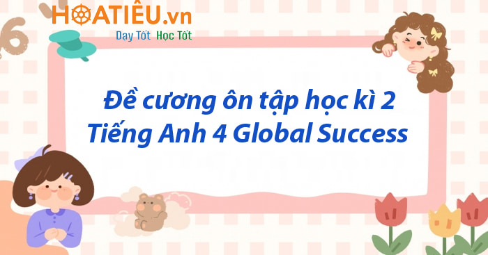 Top 4 Đề cương ôn thi cuối kì 2 Tiếng Anh 4 Global Success (Có đáp án, file nghe)