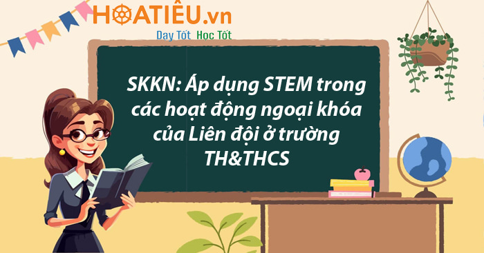 SKKN: Áp dụng STEM trong các hoạt động ngoại khóa của Liên đội ở trường TH&THCS