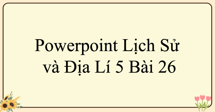 Powerpoint Lịch Sử và Địa Lí 5 Bài 26: Xây dựng thế giới xanh - sạch - đẹp