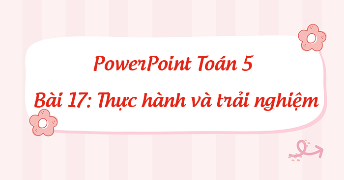 Giáo án Toán 5 Chân trời sáng tạo Bài 17 (Word+PPT)
