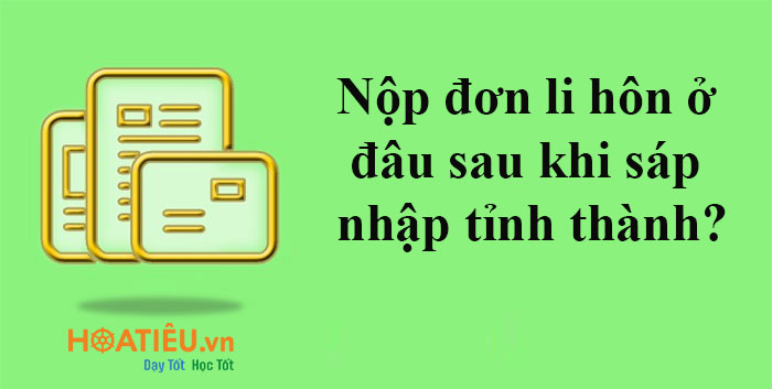 Sau sáp nhập tỉnh 2025 thì nộp đơn ly hôn ở đâu? - HoaTieu.vn