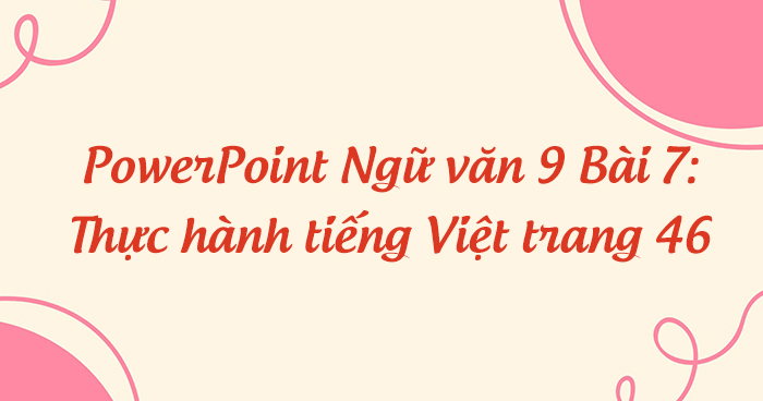 Giáo án Văn 9 CTST Bài Thực hành tiếng Việt trang 46 (Word, PPT)