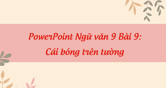 Giáo án Văn 9 CTST Bài Cái bóng trên tường kết hợp AI (Word, PPT)