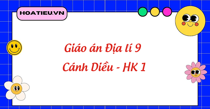 Kế hoạch bài dạy Địa lí 9 Cánh Diều HK 1