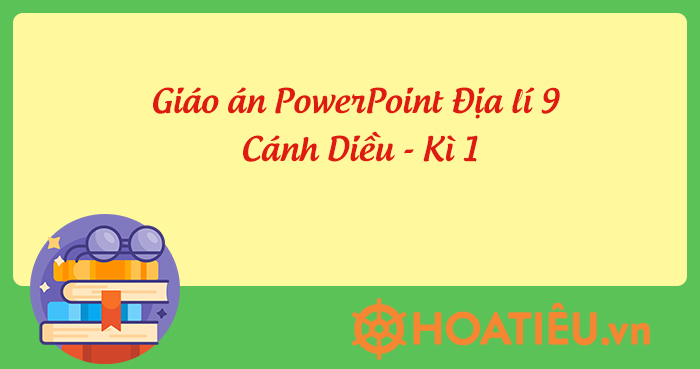 Bài giảng điện tử Địa lí 9 Cánh Diều kì 1