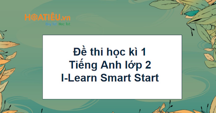 Top 3 Đề thi học kì 1 Tiếng Anh lớp 2 Smart Start có đáp án, file nghe