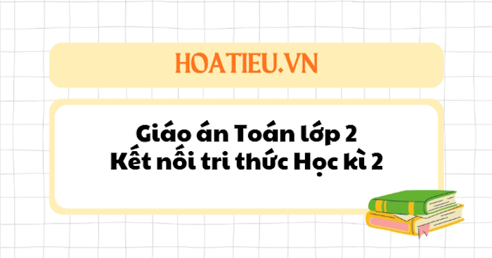 Kế hoạch bài dạy Toán lớp 2 Kết nối tri thức Kì 2