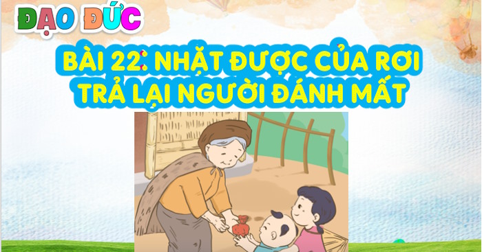 Giáo án Bài 22: Nhặt được của rơi trả lại người đánh mất (AI, PPT, Word)