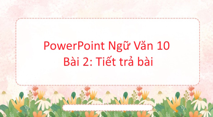 Giáo án điện tử Ngữ văn 10 KNTT Bài 2: Trả bài